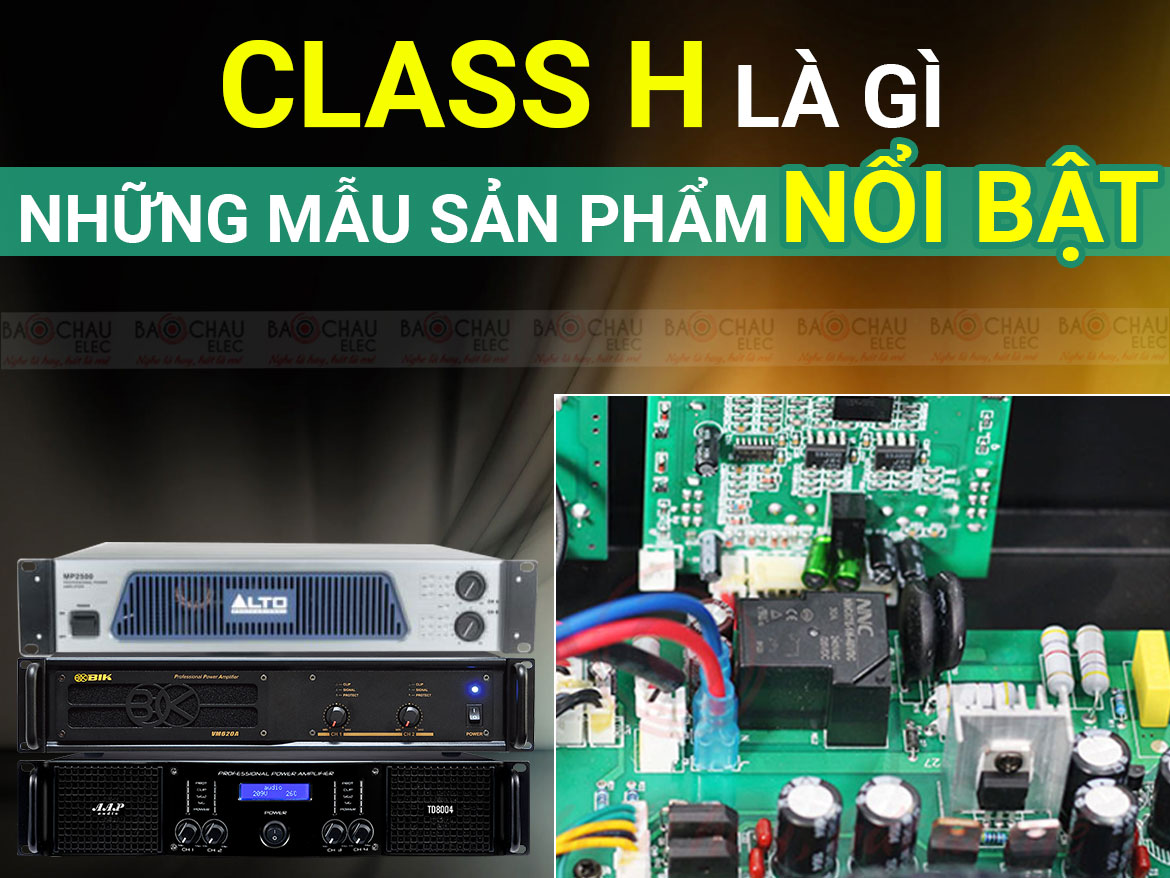 MẠCH CLASS H LÀ GÌ? NHỮNG MẪU SẢN PHẨM NỔI BẬT